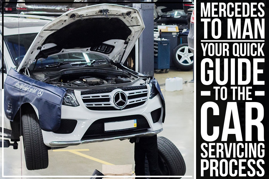 Mercedes To Man: Your Quick Guide To The Car Servicing Process ...